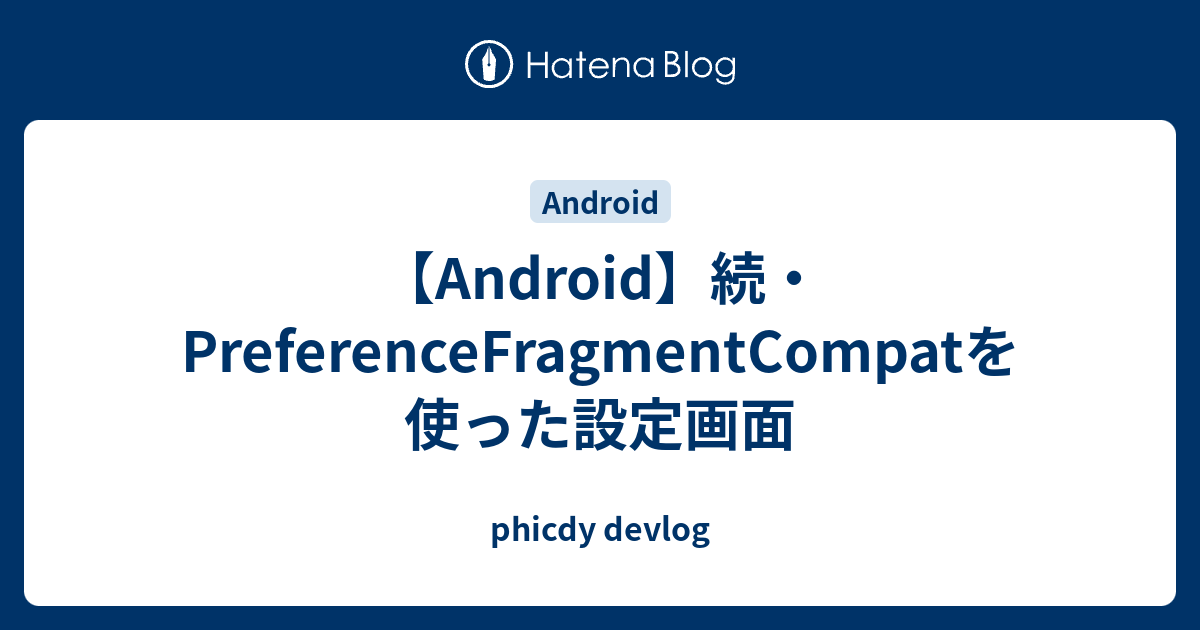 【Android】続・PreferenceFragmentCompatを使った設定画面 - phicdy devlog