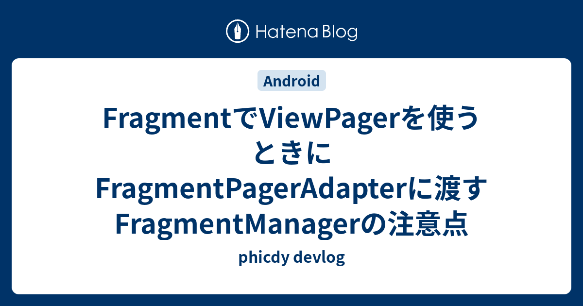 FragmentでViewPagerを使うときにFragmentPagerAdapterに渡すFragmentManagerの注意点 - phicdy devlog