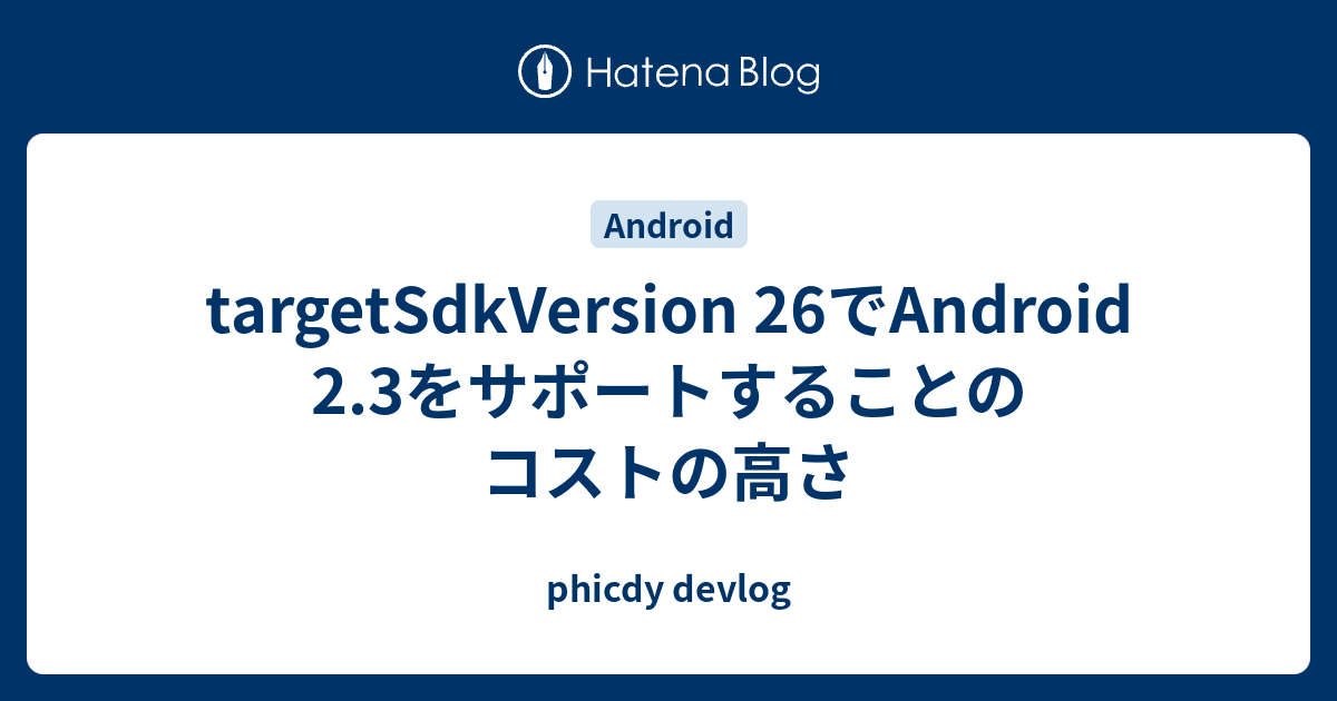 targetSdkVersion 26でAndroid 2.3をサポートすることのコストの高さ - phicdy devlog