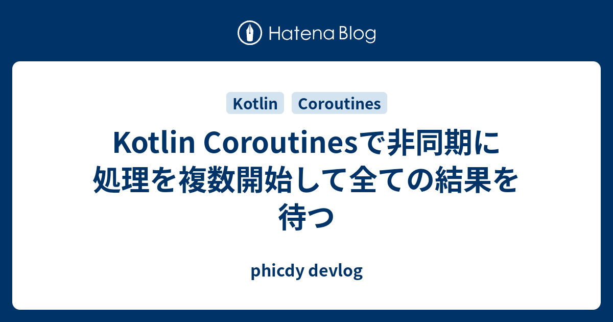 Kotlin Coroutinesで非同期に処理を複数開始して全ての結果を待つ - phicdy devlog