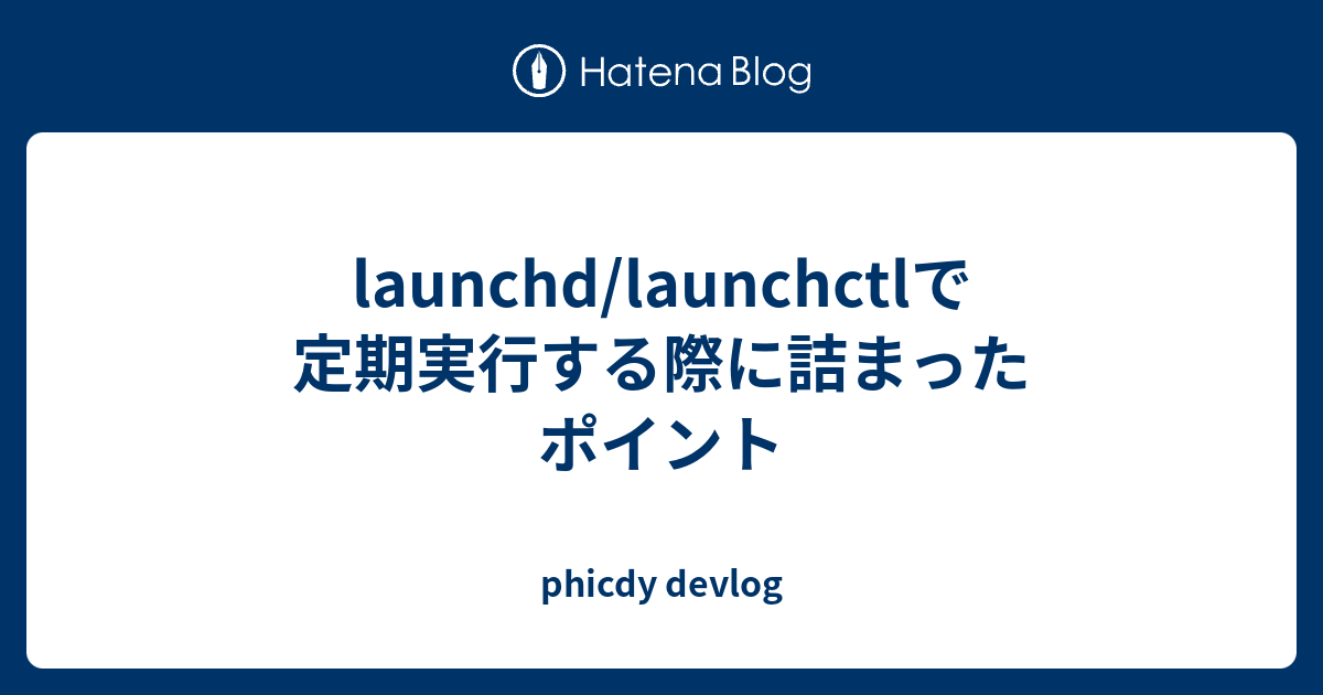 launchd/launchctlで定期実行する際に詰まったポイント - phicdy devlog