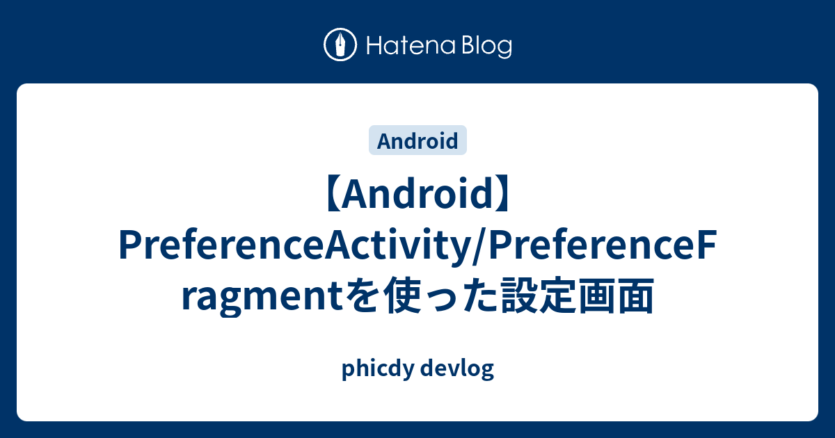 【Android】PreferenceActivity/PreferenceFragmentを使った設定画面 - phicdy devlog