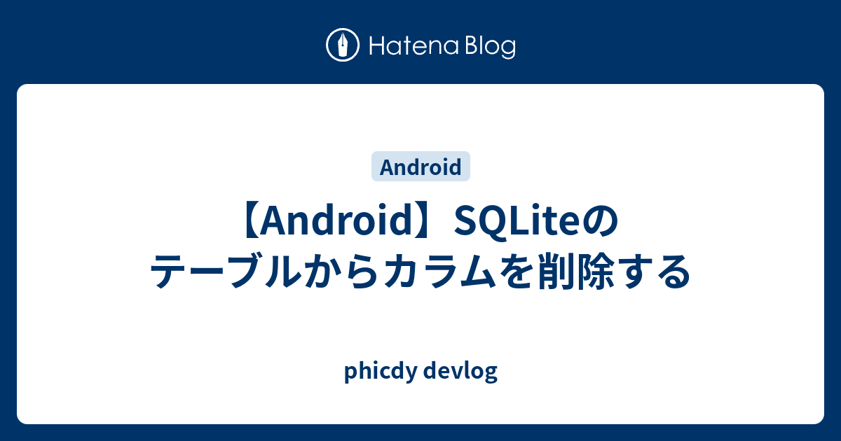 【Android】SQLiteのテーブルからカラムを削除する - phicdy devlog