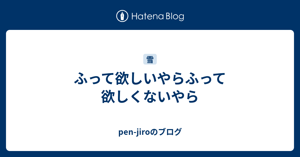 ふって欲しいやらふって欲しくないやら - pen-jiroのブログ