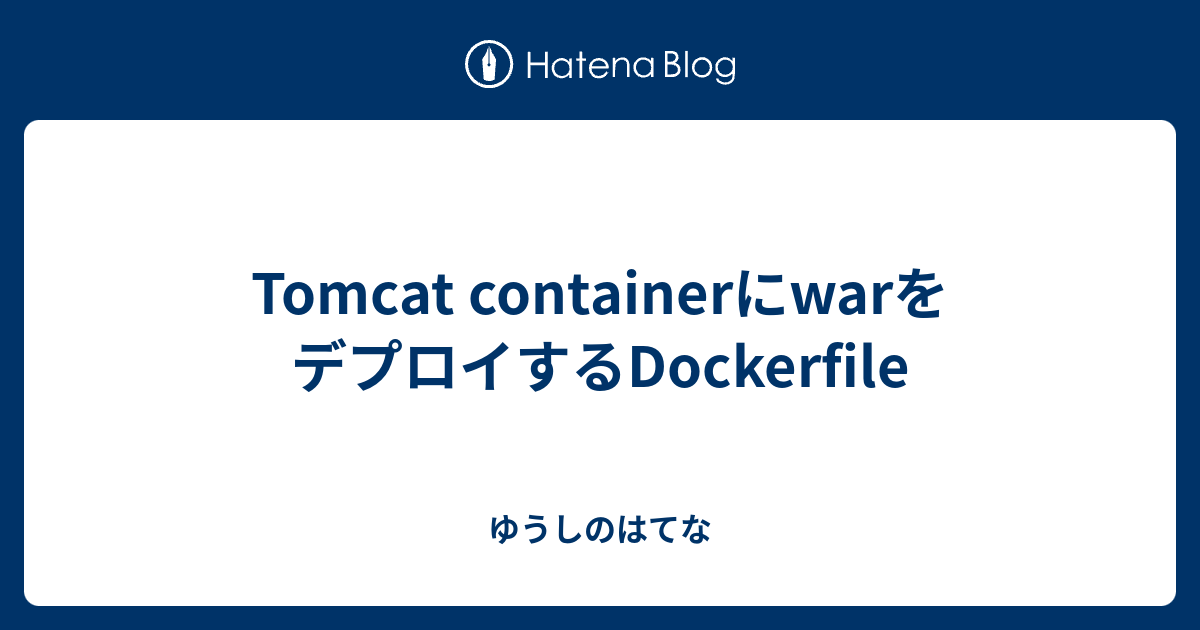 Tomcat containerにwarをデプロイするDockerfile - ゆうしのはてな