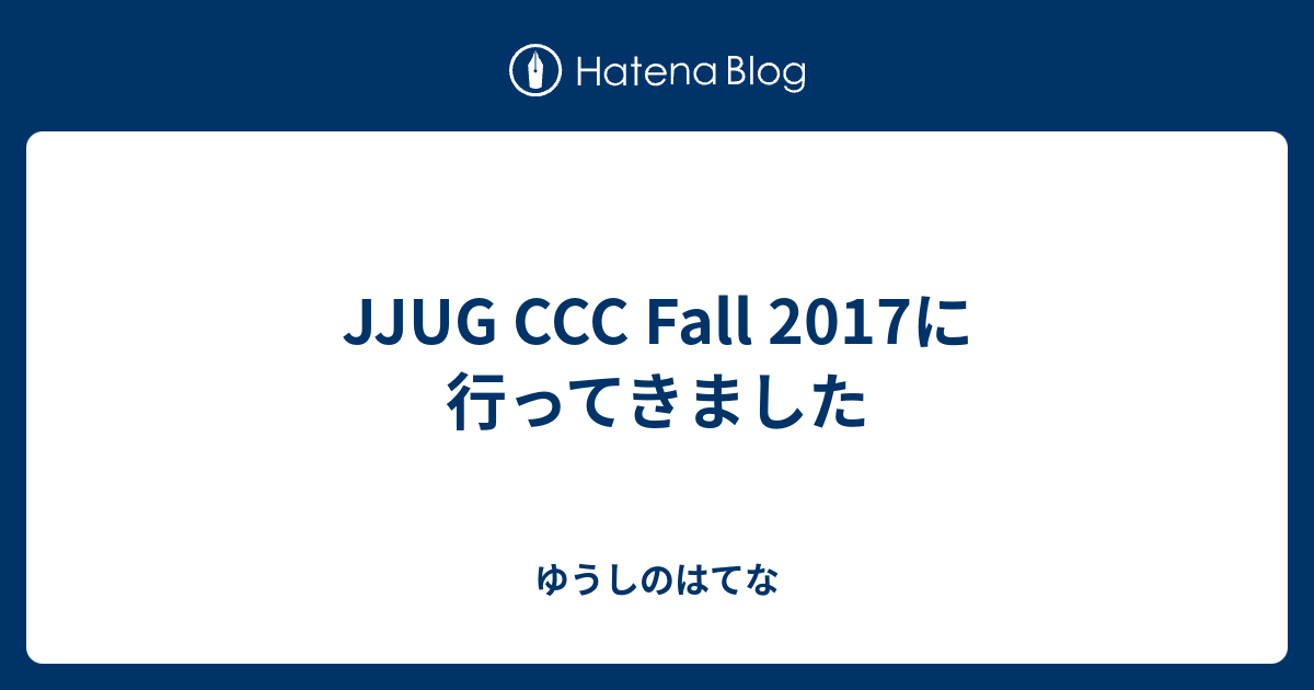 JJUG CCC Fall 2017に行ってきました - ゆうしのはてな