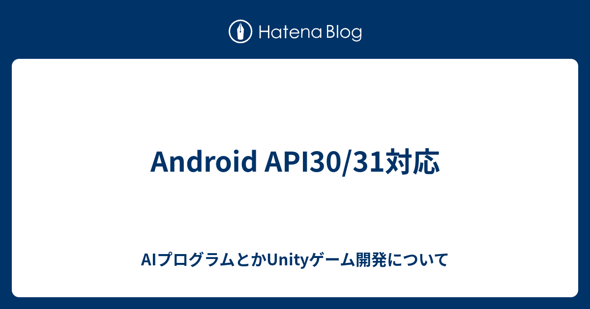 Android API30/31対応 - AIプログラムとかUnityゲーム開発について