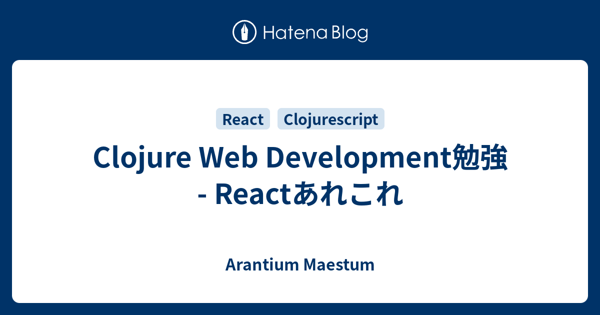Clojure Web Development勉強 - Reactあれこれ - Arantium Maestum