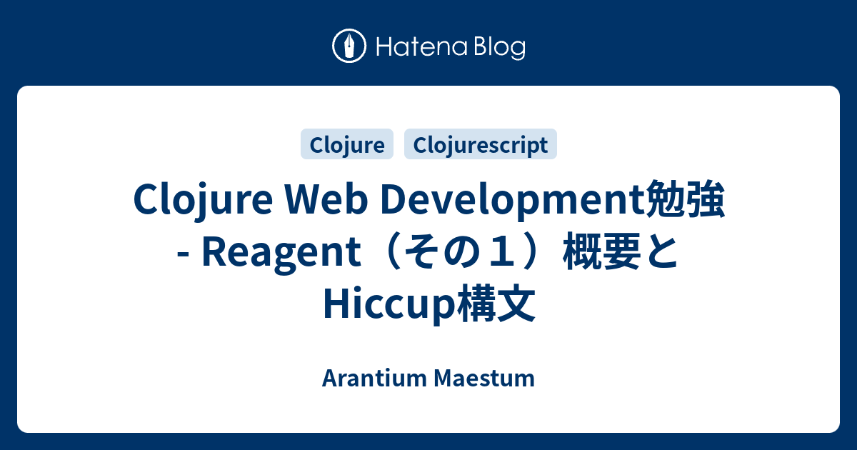 Clojure Web Development勉強 - Reagent（その1）概要とHiccup構文 - Arantium Maestum