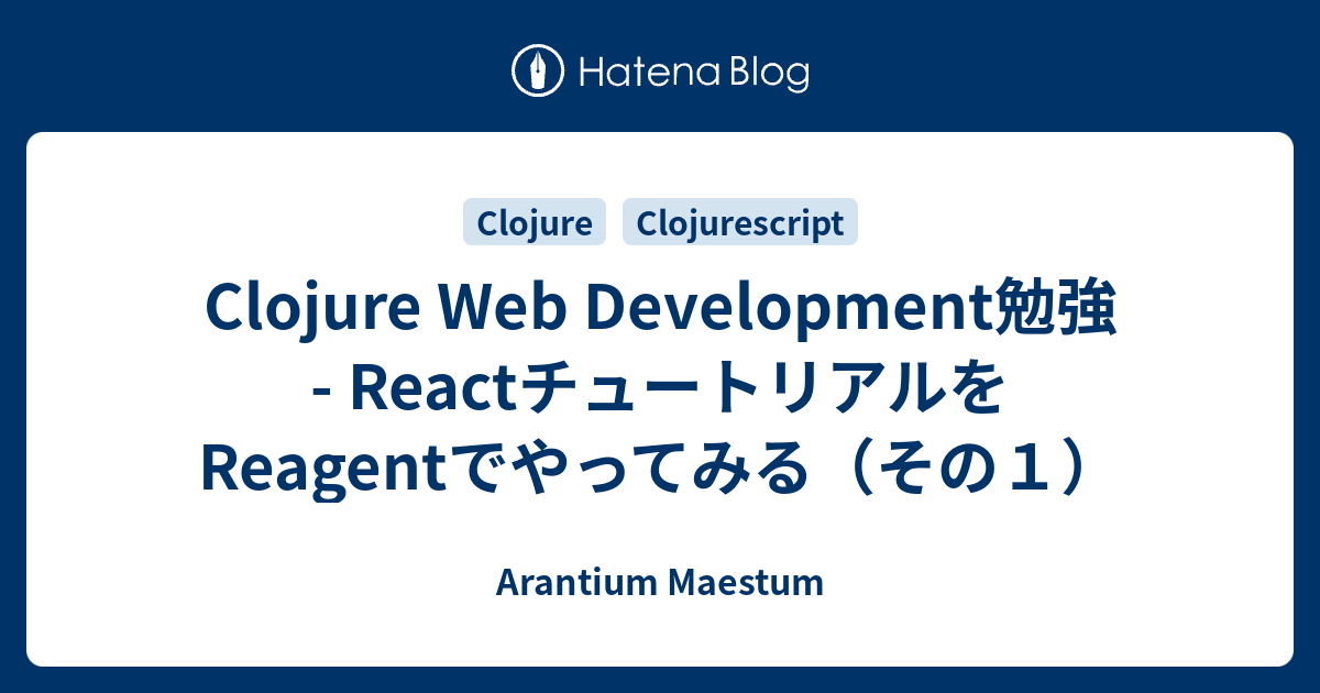 Clojure Web Development勉強 - ReactチュートリアルをReagentでやってみる（その1） - Arantium ...