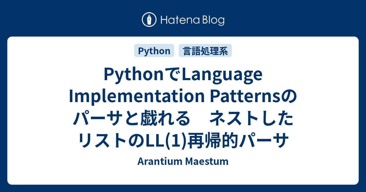 PythonでLanguage Implementation Patternsのパーサと戯れる ネストしたリストのLL(1)再帰的パーサ - Arantium Maestum