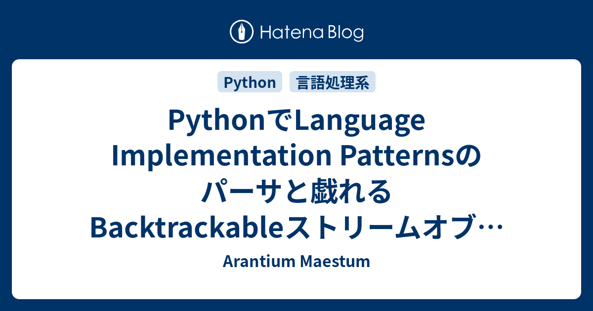 PythonでLanguage Implementation Patternsのパーサと戯れる Backtrackableストリームオブジェクト - Arantium Maestum