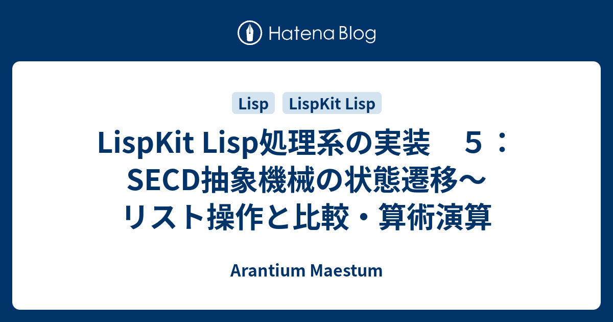 LispKit Lisp処理系の実装 5：SECD抽象機械の状態遷移〜リスト操作と比較・算術演算 - Arantium Maestum