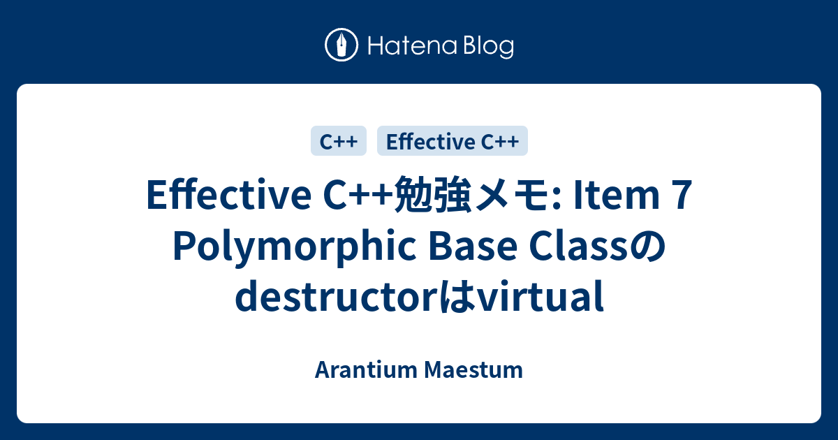 Effective C++勉強メモ: Item 7 Polymorphic Base Classのdestructorはvirtual - Arantium Maestum
