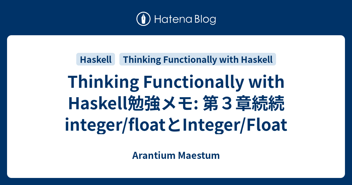 Thinking Functionally with Haskell勉強メモ: 第3章続続 integer/floatとInteger/Float - Arantium Maestum