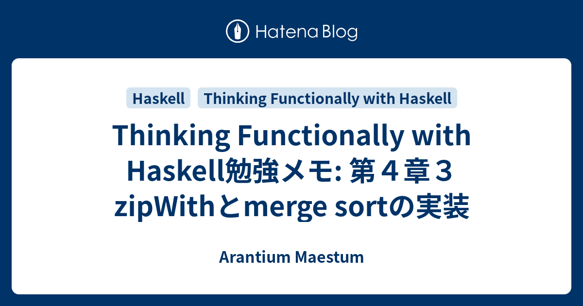 Thinking Functionally with Haskell勉強メモ: 第4章3 zipWithとmerge sortの実装 - Arantium Maestum
