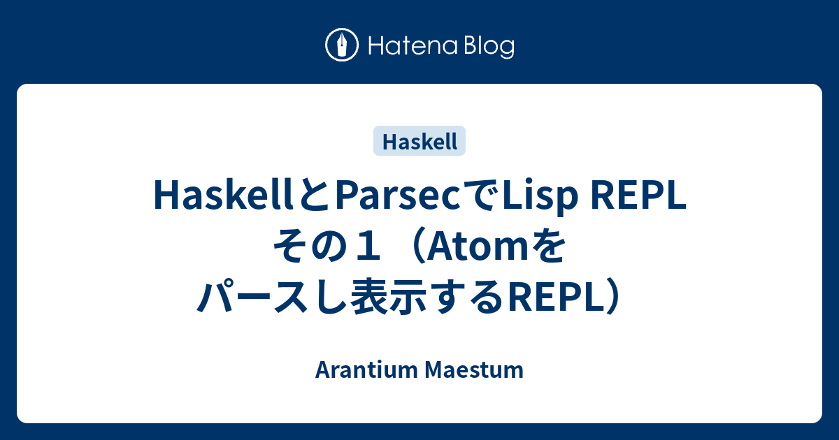 HaskellとParsecでLisp REPL その1（Atomをパースし表示するREPL） - Arantium Maestum