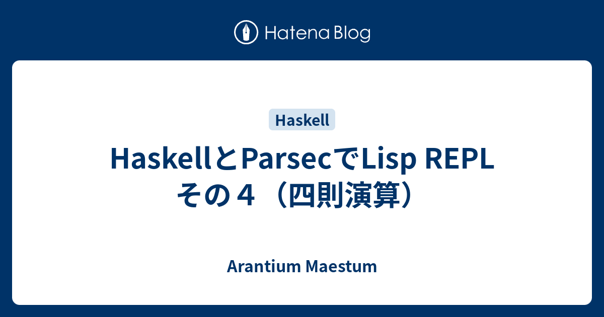 HaskellとParsecでLisp REPL その4（四則演算） - Arantium Maestum