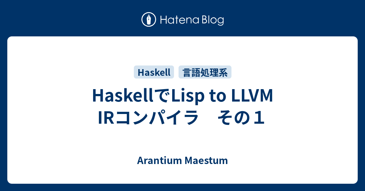 HaskellでLisp to LLVM IRコンパイラ その1 - Arantium Maestum