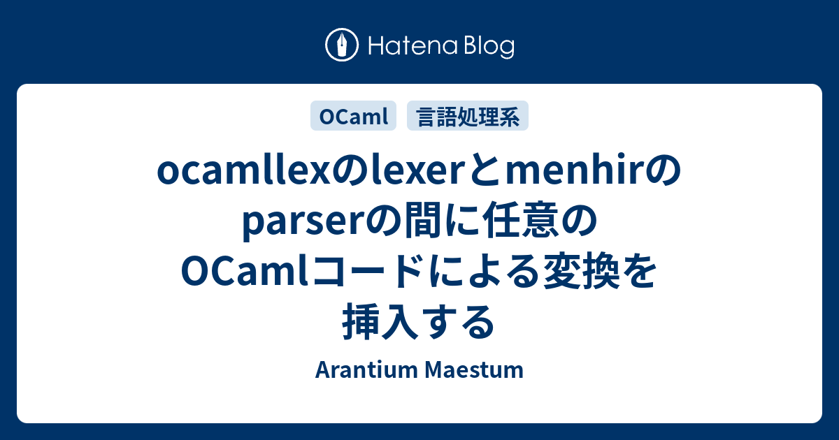 ocamllexのlexerとmenhirのparserの間に任意のOCamlコードによる変換を挿入する - Arantium Maestum