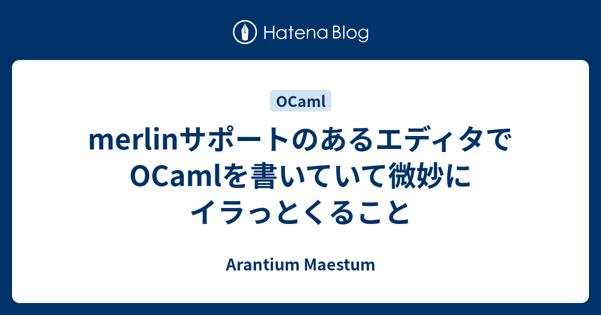 merlinサポートのあるエディタでOCamlを書いていて微妙にイラっとくること - Arantium Maestum