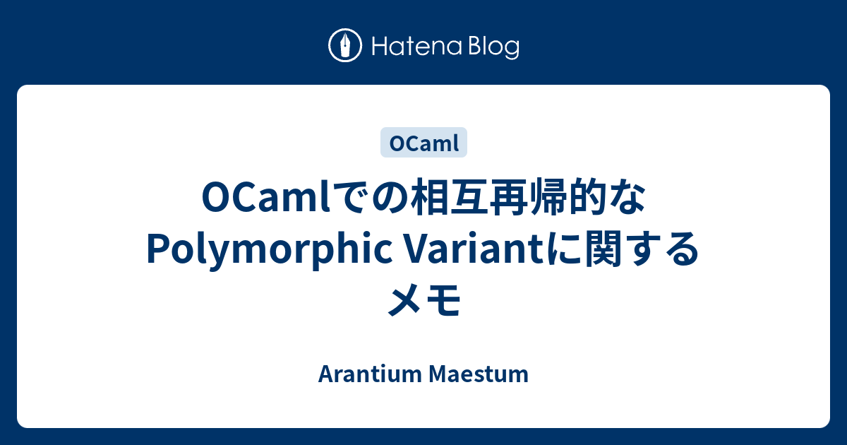 OCamlでの相互再帰的なPolymorphic Variantに関するメモ - Arantium Maestum