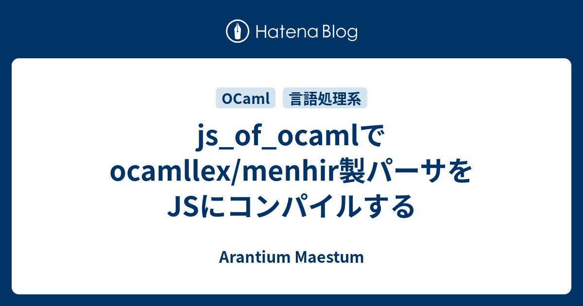 js_of_ocamlでocamllex/menhir製パーサをJSにコンパイルする - Arantium Maestum