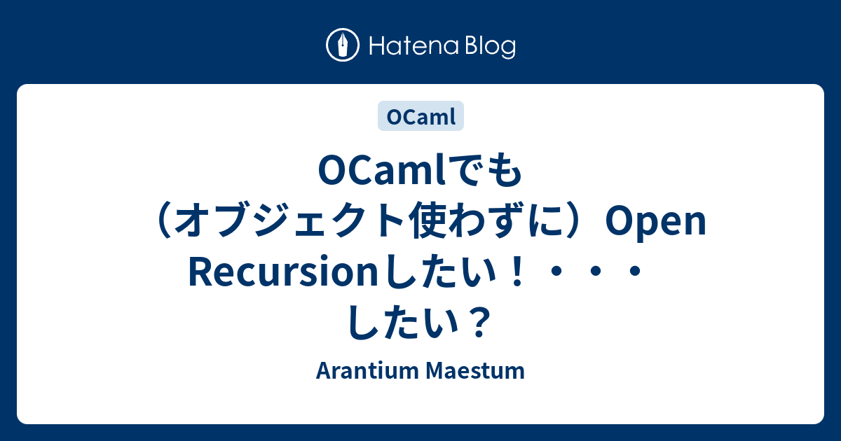OCamlでも（オブジェクト使わずに）Open Recursionしたい！・・・したい？ - Arantium Maestum