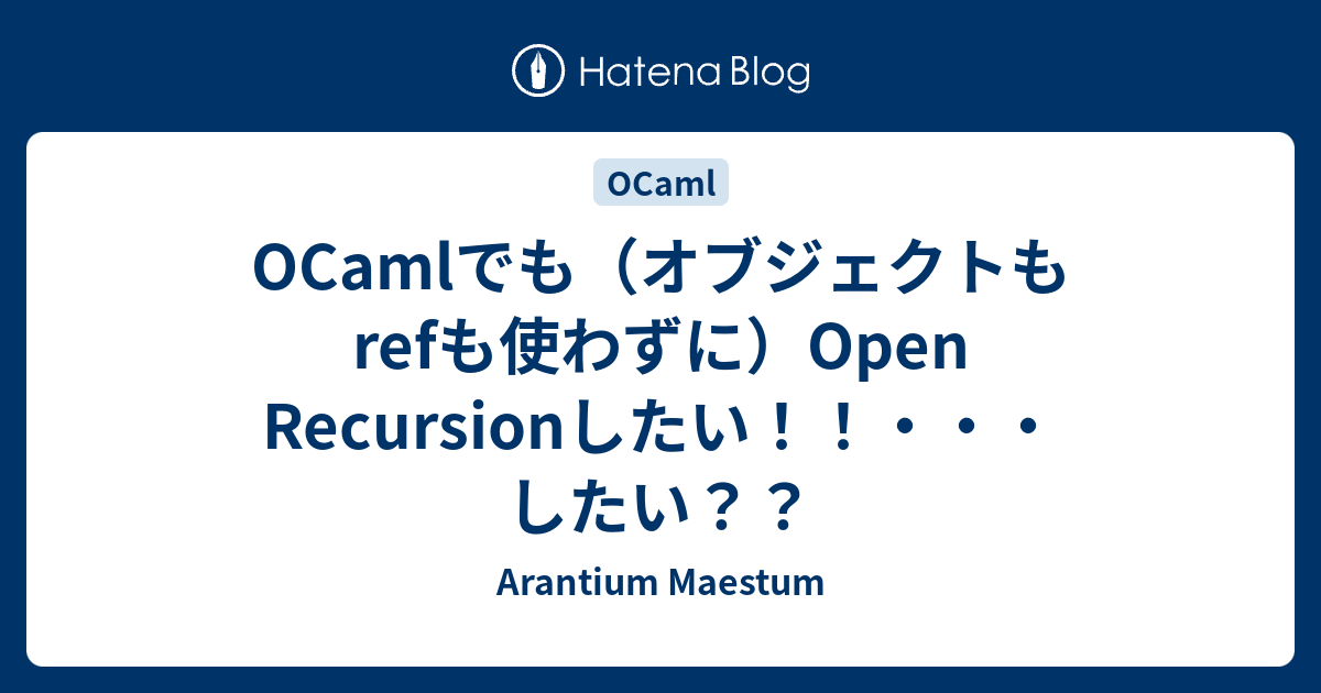 OCamlでも（オブジェクトもrefも使わずに）Open Recursionしたい！！・・・したい？？ - Arantium Maestum