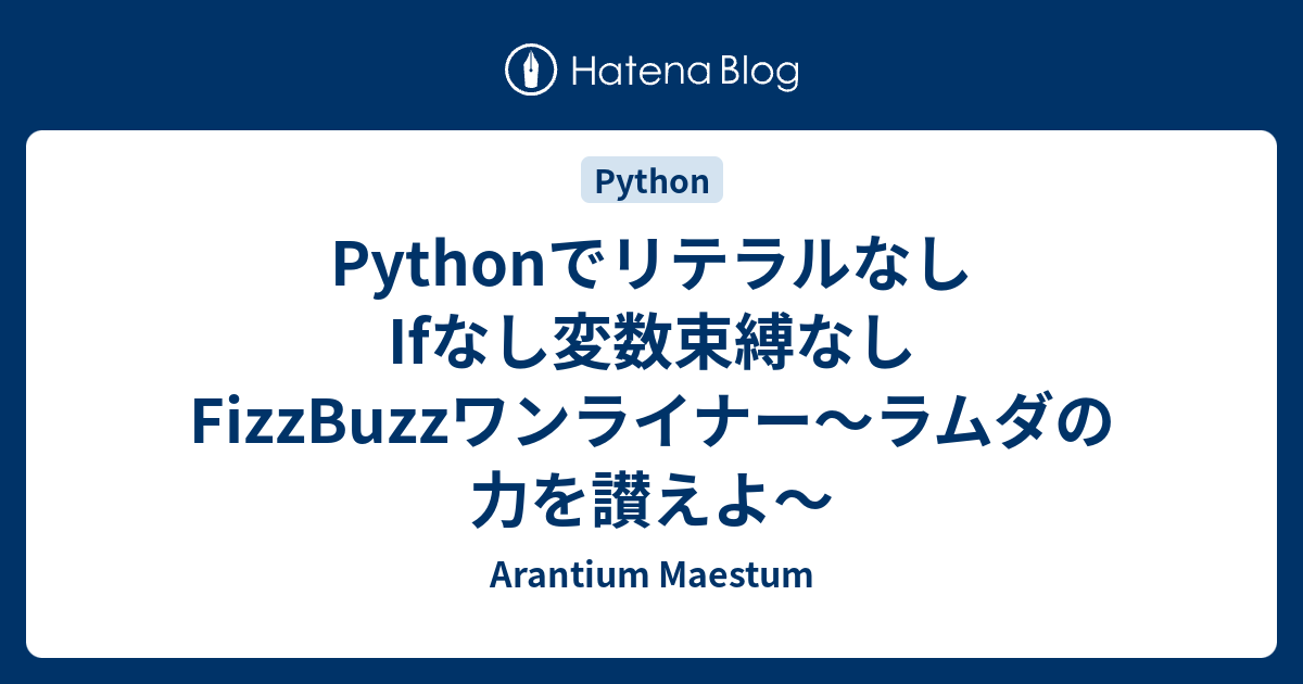 PythonでリテラルなしIfなし変数束縛なしFizzBuzzワンライナー〜ラムダの力を讃えよ〜 - Arantium Maestum