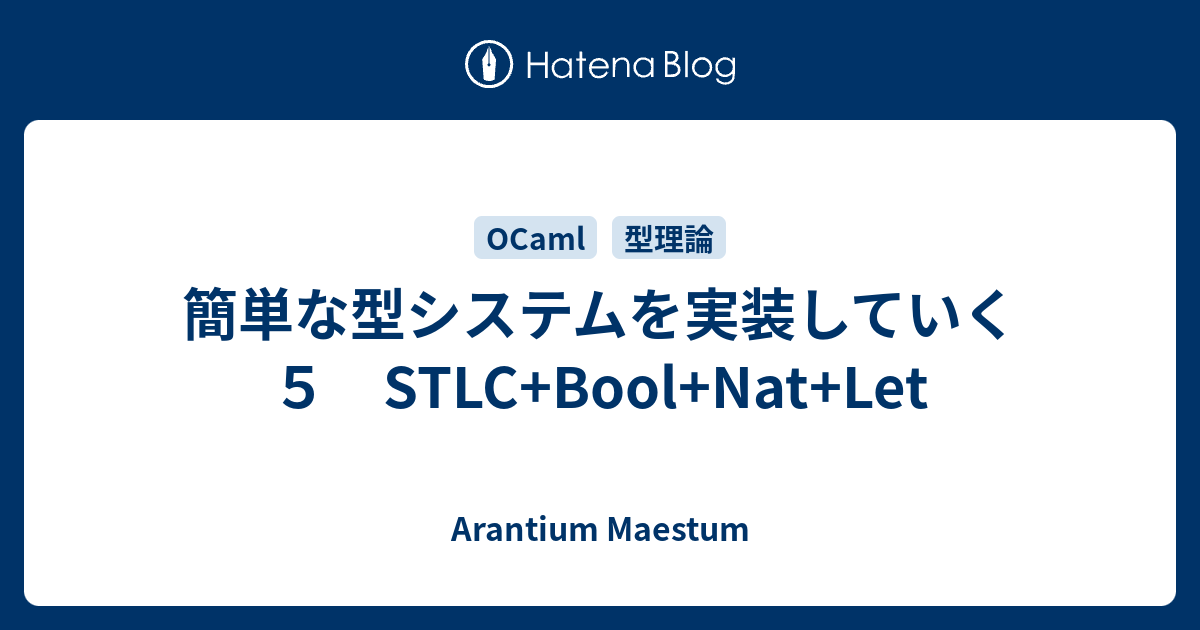 簡単な型システムを実装していく5 STLC+Bool+Nat+Let - Arantium Maestum