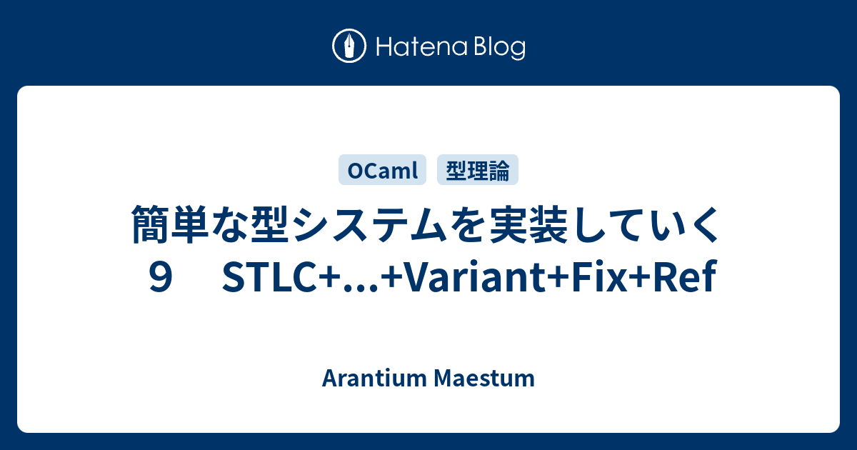 簡単な型システムを実装していく9 STLC+...+Variant+Fix+Ref - Arantium Maestum