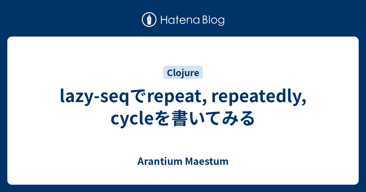 lazy-seqでrepeat, repeatedly, cycleを書いてみる - Arantium Maestum