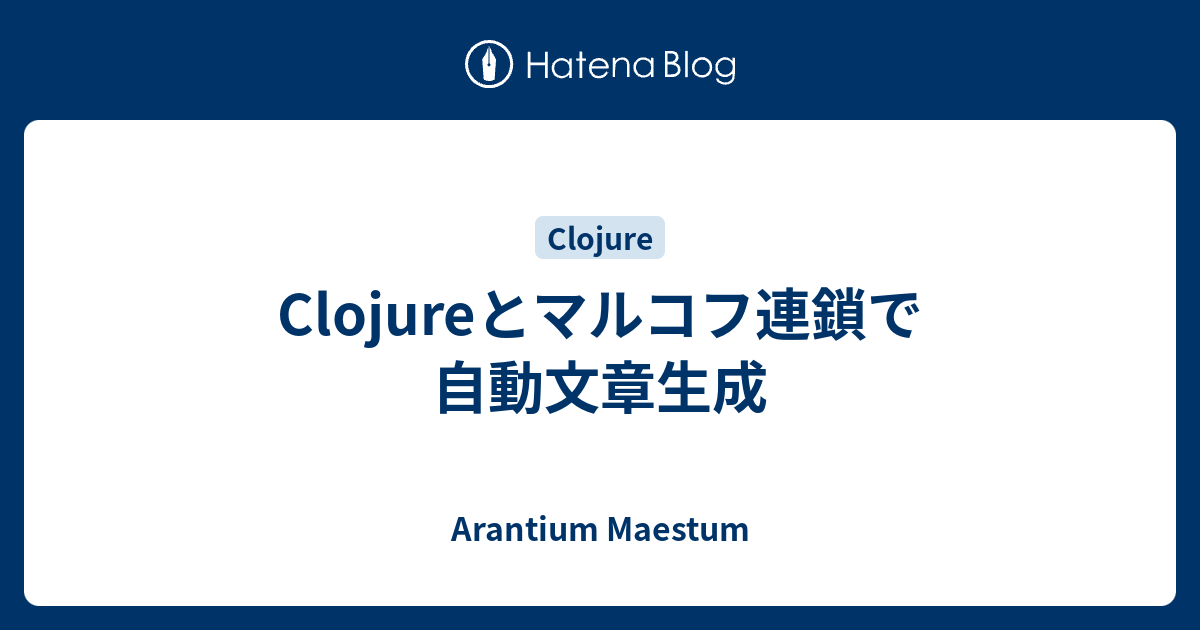 Clojureとマルコフ連鎖で自動文章生成 - Arantium Maestum