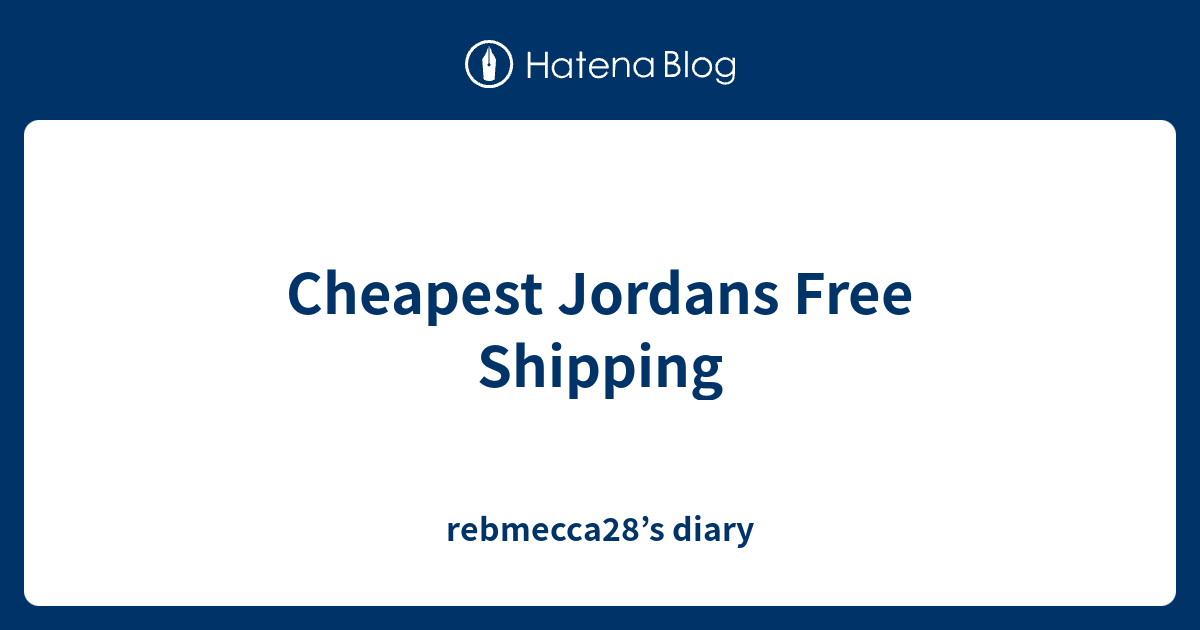 Cheapest Jordans Free Shipping - rebmecca28’s diary