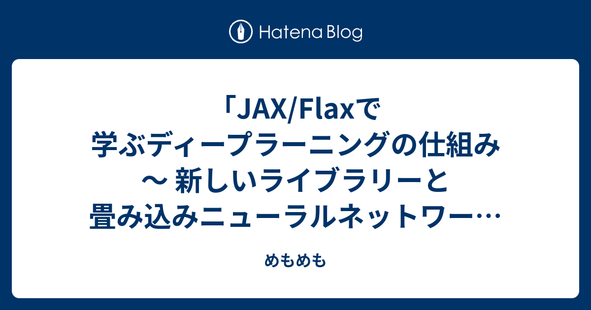 「JAX/Flaxで学ぶディープラーニングの仕組み 〜 新しいライブラリーと畳み込みニューラルネットワークを徹底理解」が発売されます。 - めもめも