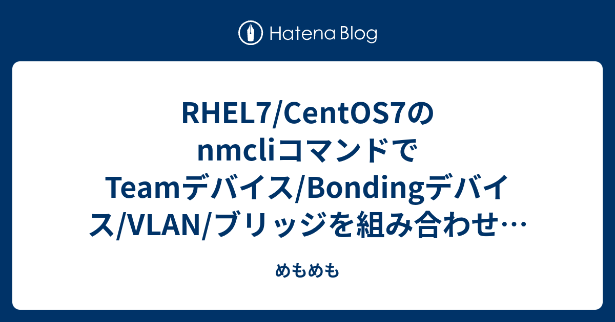 RHEL7/CentOS7のnmcliコマンドでTeamデバイス/Bondingデバイス/VLAN/ブリッジを組み合わせる方法 - めもめも