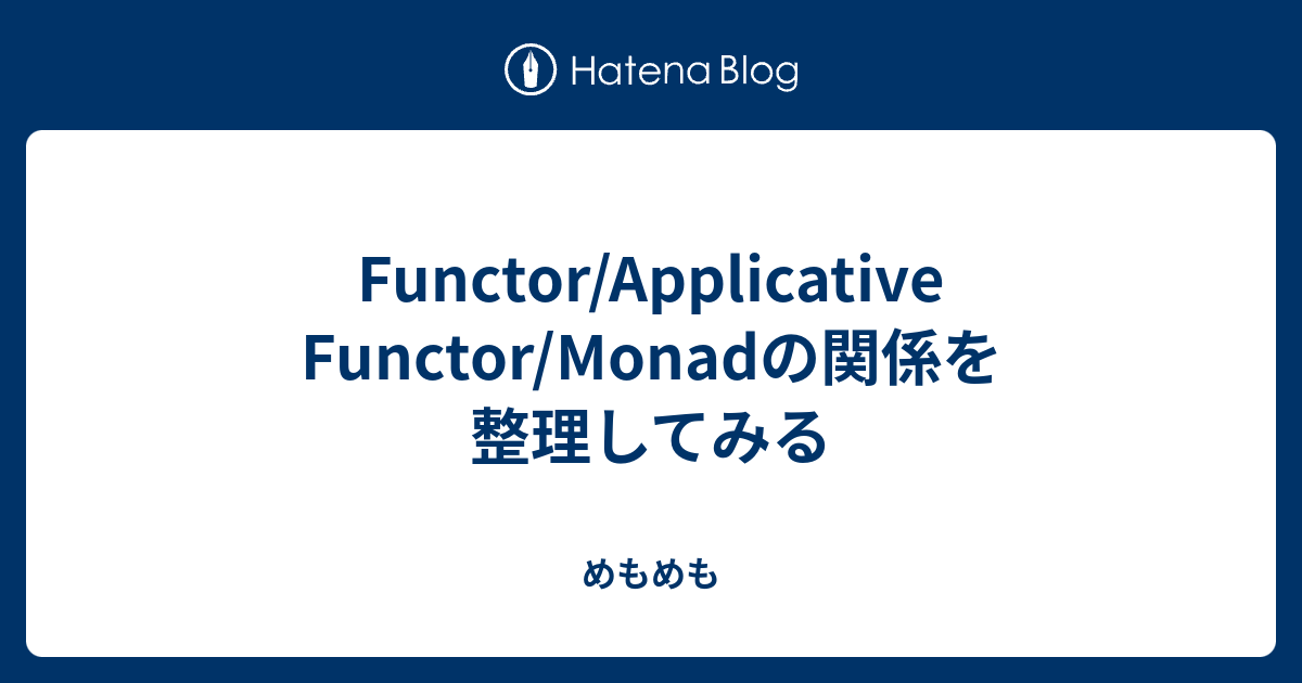Functor/Applicative Functor/Monadの関係を整理してみる - めもめも