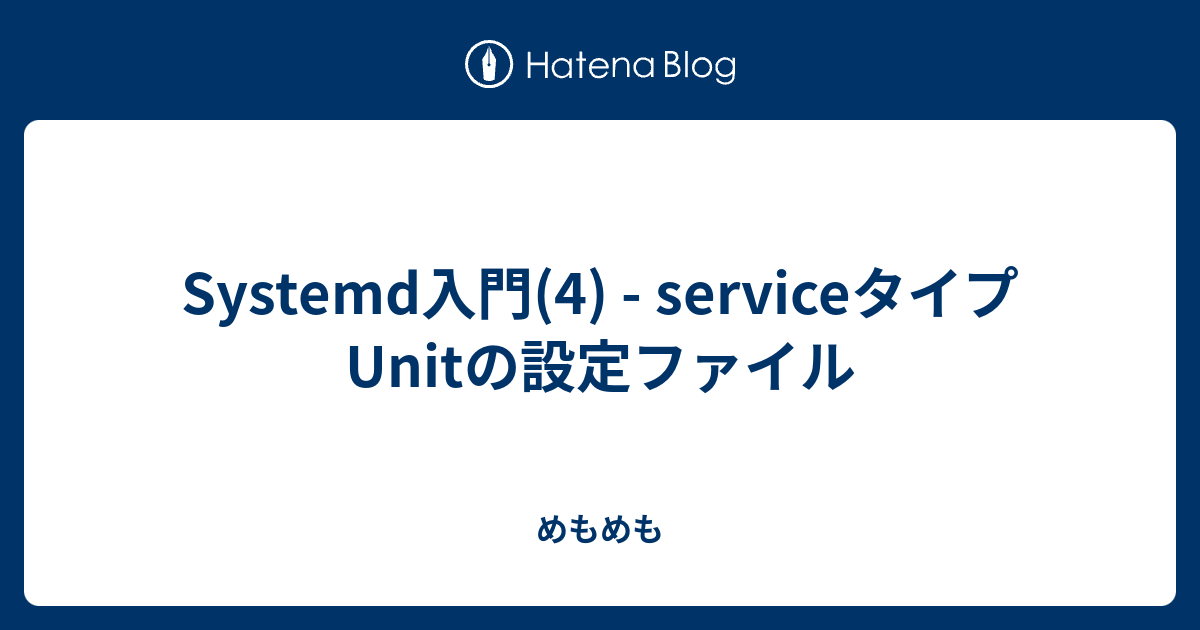 Systemd入門(4) - serviceタイプUnitの設定ファイル - めもめも
