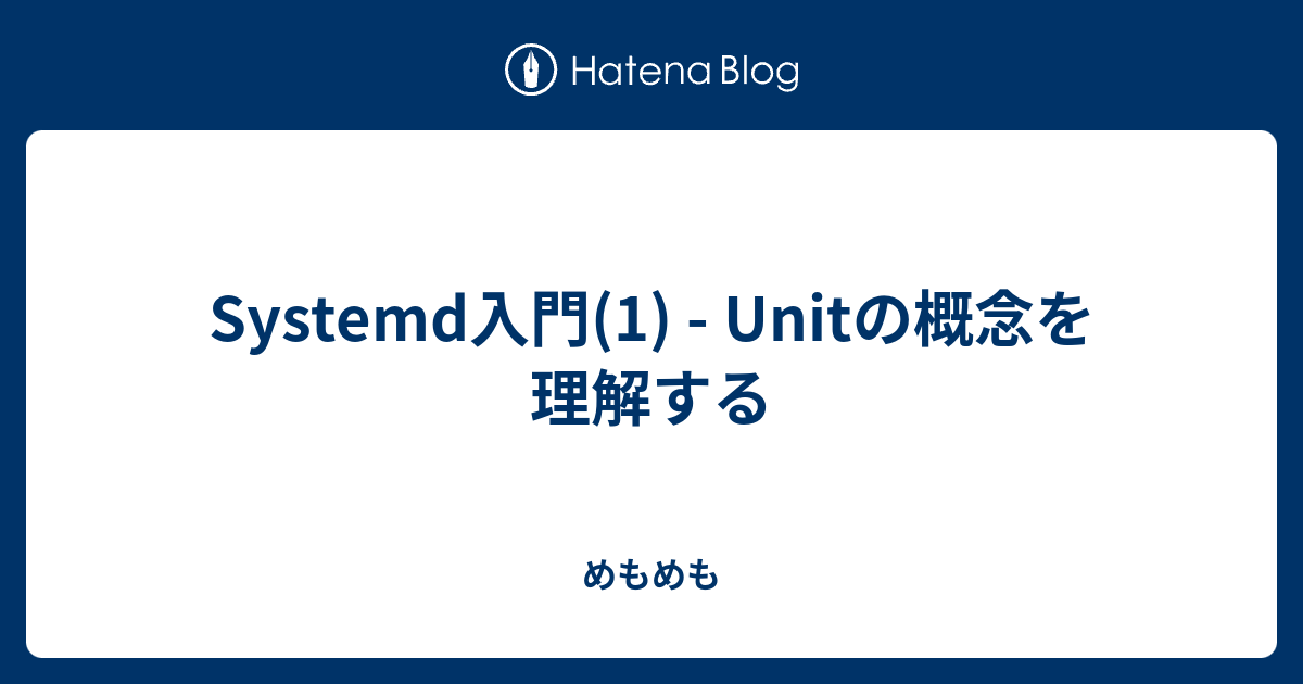 Systemd入門(1) - Unitの概念を理解する - めもめも