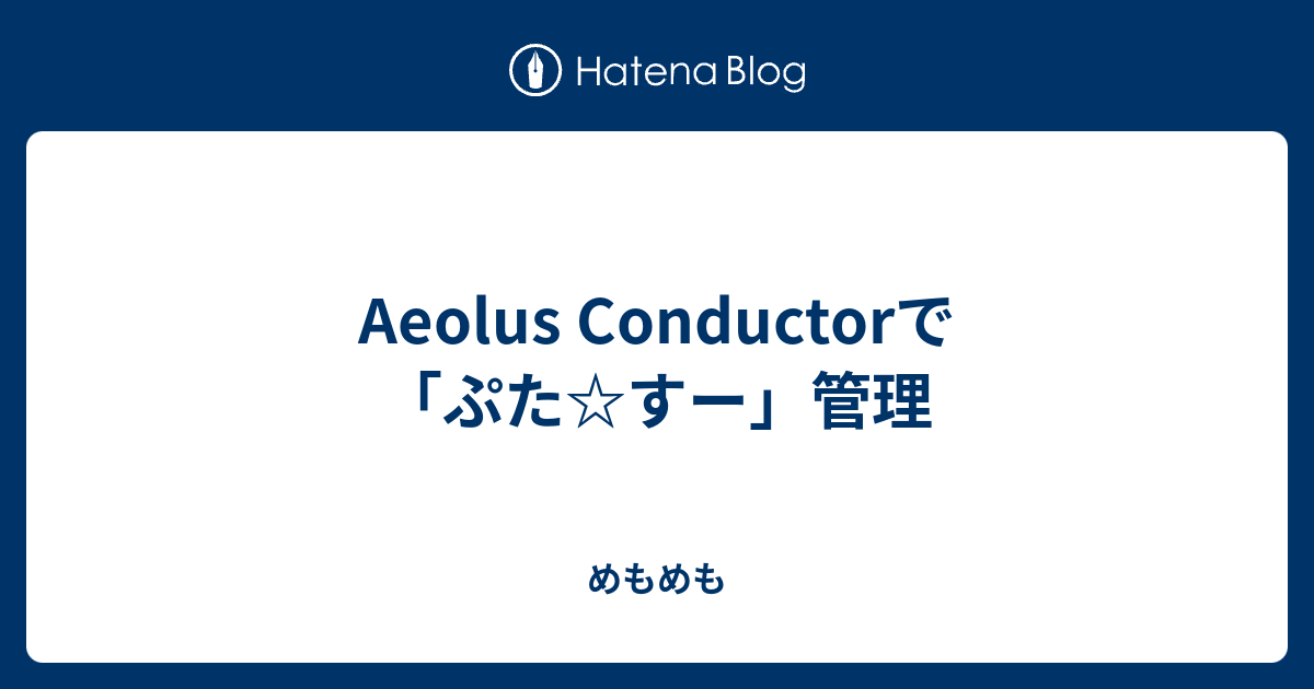 Aeolus Conductorで「ぷた☆すー」管理 - めもめも