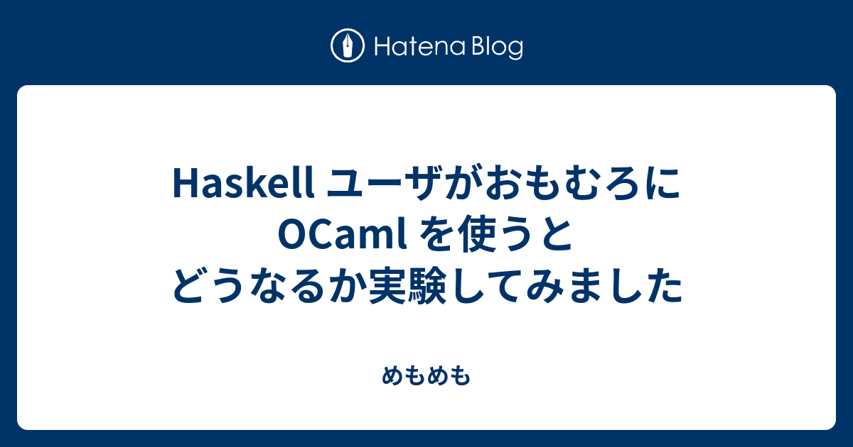 Haskell ユーザがおもむろに OCaml を使うとどうなるか実験してみました - めもめも