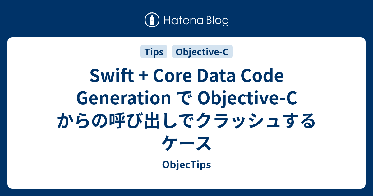 Swift + Core Data Code Generation で Objective-C からの呼び出しでクラッシュするケース - ObjecTips