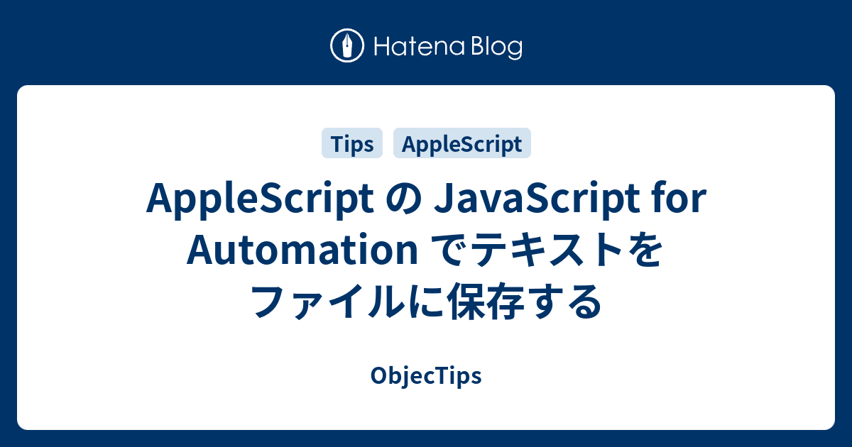 AppleScript の JavaScript for Automation でテキストをファイルに保存する - ObjecTips