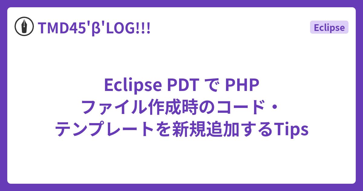 Eclipse PDT で PHP ファイル作成時のコード・テンプレートを新規追加するTips - TMD45'β'LOG!!!