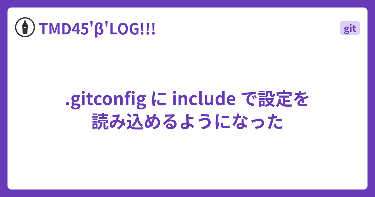 .gitconfig に include で設定を読み込めるようになった - TMD45'β'LOG!!!