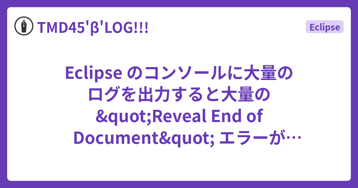 Eclipse のコンソールに大量のログを出力すると大量の "Reveal End of Document" エラーが発生する - TMD45'β'LOG!!!