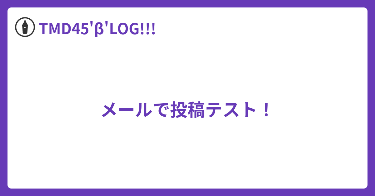 メールで投稿テスト！ - TMD45'β'LOG!!!