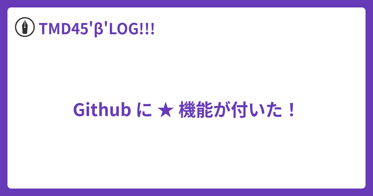 Github に ★ 機能が付いた！ - TMD45'β'LOG!!!