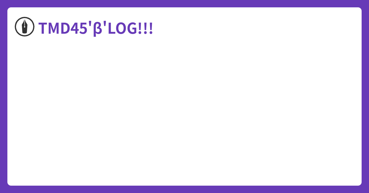 - TMD45'β'LOG!!!